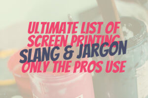 Ultimate List of Screen Printing Slang & Jargon Only The Pros Use