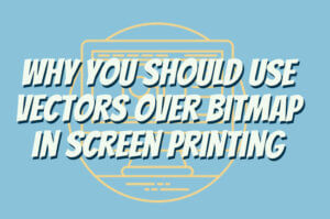 Why You Should Use Vectors Over Bitmap in Screen Printing
