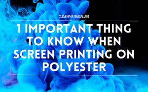1 Important Thing To Know When Screen Printing On Polyester